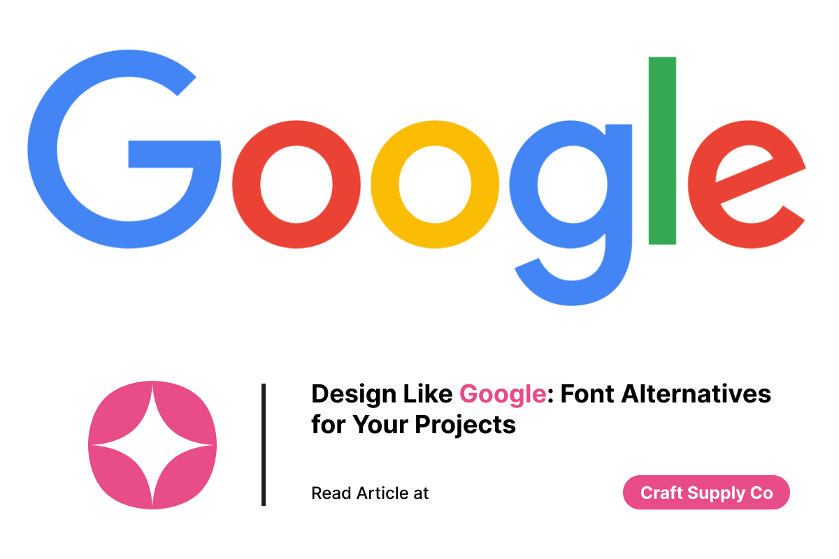 Design Like Google: Font Alternatives for Your Projects - Craft Supply Co